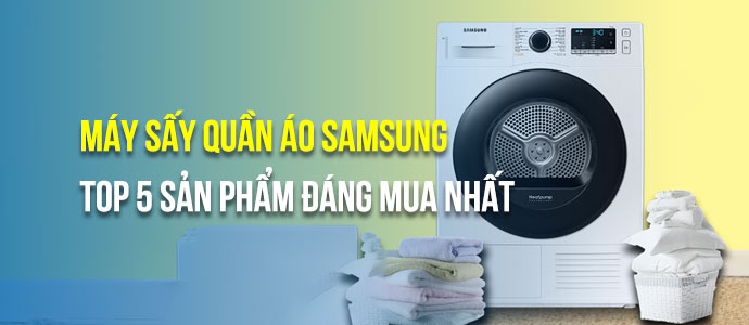Top 5 sản phẩm máy sấy quần áo Samsung đáng mua nhất cho bạn
