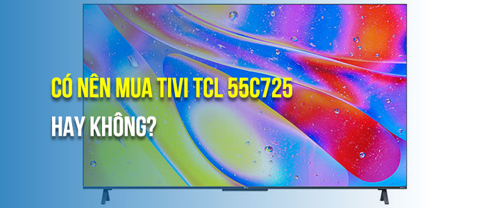 Đánh giá Tivi TCL 55C725 trước khi mua