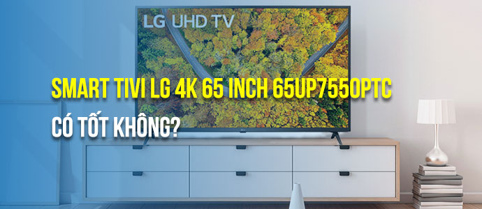 Chia sẻ thông tin về Smart Tivi LG 4K 65 inch 65UP7550PTC có tốt không?